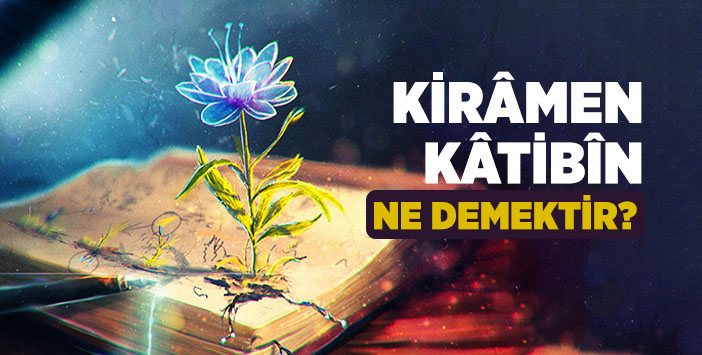 “Kirâmen Kâtibîn” ne demektir? >